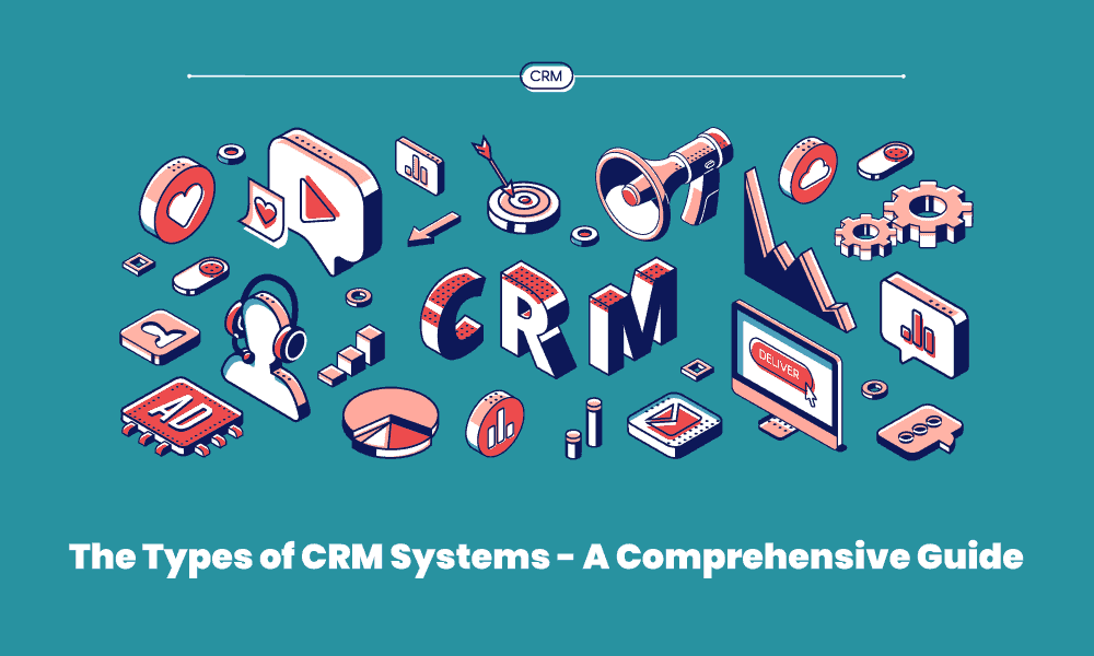 Types of CRM Systems and What They Offer: A Comprehensive Guide