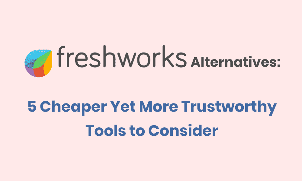 Freshworks Alternatives: 5 Trustworthy Tools to Consider in 2021