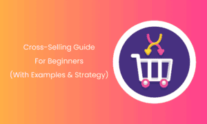 Cross-Selling Guide For Beginners (With Examples & Strategy)