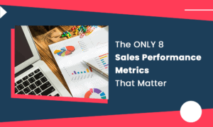 The ONLY 8 Sales Performance Metrics That Matter